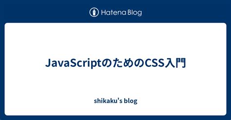 JavaScriptのためのCSS入門 shikaku s blog