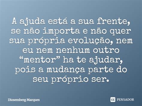 A Ajuda Está A Sua Frente Se Não Diosemberg Marques Pensador