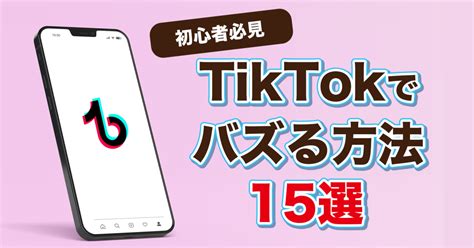 【初心者必見】tiktokでバズる方法15選！ジャンル選びから動画が伸びる仕組みを徹底解説