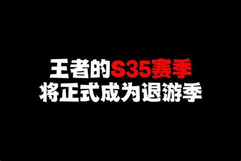 王者的s35赛季将正式成为退游季！
