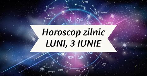 Horoscop Zilnic LUNI 3 IUNIE O Zi Cu Vesti Bune Si Rezolvari