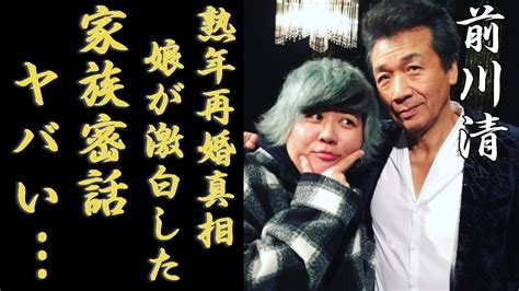 前川清さんの次女・前川侑那が激白した怖い家族密話抱える難病の正体に言葉を失う『骨まで愛して 』で有名な歌手が熟年再婚した妻の正体