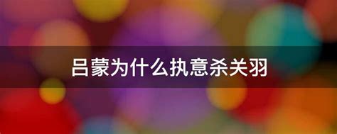 吕蒙为什么执意杀关羽 业百科