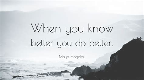 Maya Angelou Quote “when You Know Better You Do Better ”