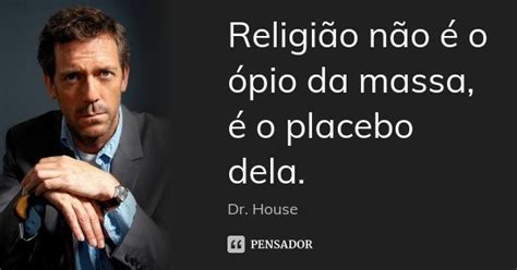 Religião Não é O ópio Da Massa é O Dr House Pensador
