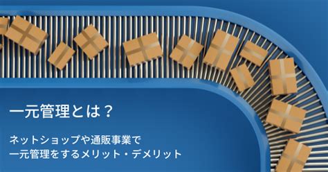 一元管理とは？ネットショップや通販事業で一元管理をするメリット・デメリット｜ecのミカタ
