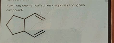 How Many Geometrical Isomers Are Possible For Given Compound Image Of A