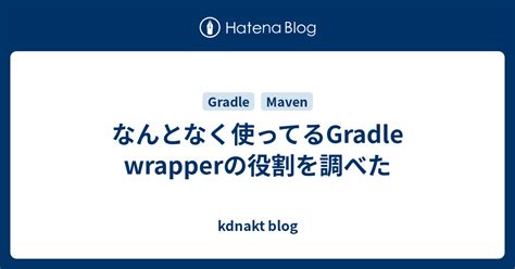 なんとなく使ってるgradle Wrapperの役割を調べた Kdnakt Blog