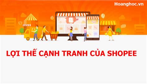 Hoanghoc vn Phân tích lợi thế cạnh tranh của Shopee