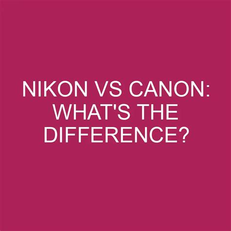 Nikon Vs Canon Whats The Difference Differencess