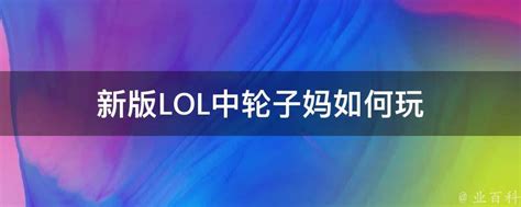 新版lol中轮子妈如何玩 业百科