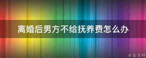 离婚后男方不给抚养费怎么办 业百科
