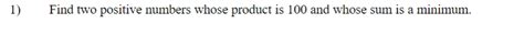 solved 1 find two positive numbers whose product is 100 and