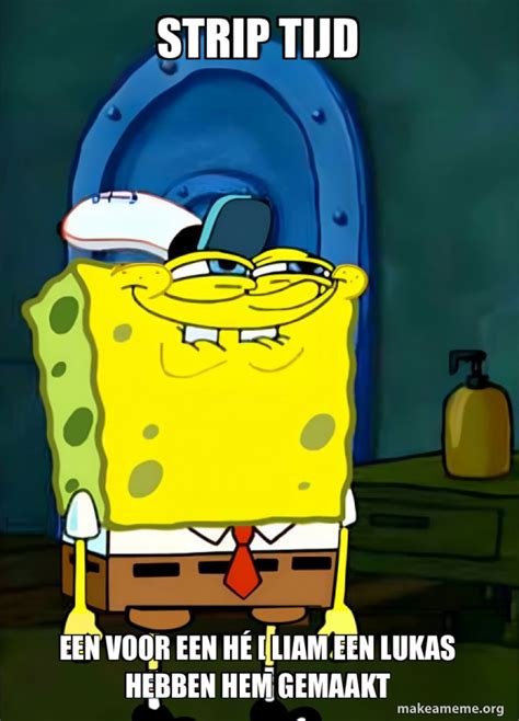 Strip Tijd Een Voor Een Hé [ Liam Een Lukas Hebben Hem Gemaakt Spongebob Grin Meme Generator