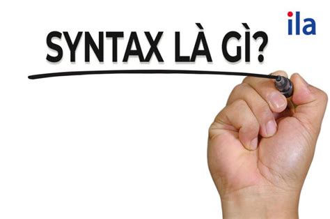 Syntax Là Gì Khái Niệm Và ứng Dụng Trong Việc Học Tiếng Anh Ila Vietnam