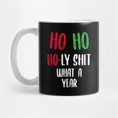 Ho Ho Holy Shit What A Christmas Year Mug Teehall Live Creatively