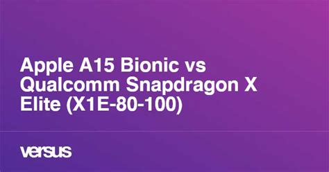 Apple A15 Bionic Vs Qualcomm Snapdragon X Elite X1e 80 100 What Is The Difference