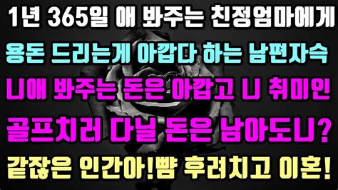 실화사연 1애 봐주는 친정엄마 드리는 돈이 아깝다 하는 남편그돈은 아깝고 너 골프 치러 다닐 돈은 안아깝고후려치고 이혼2사고치고 사움하고 합의금 해대라는 막내동생