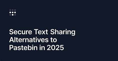 Secure Text Sharing Alternatives To Pastebin In 2025