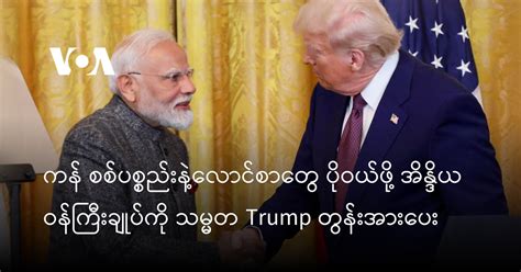 ကန် စစ်ပစ္စည်းနဲ့လောင်စာတွေ ပိုဝယ်ဖို့ အိန္ဒိယဝန်ကြီးချုပ်ကို သမ္မတ