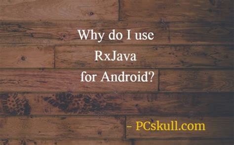 6 Advantages Of Using Rxjava For Android Best Decision Pcskull