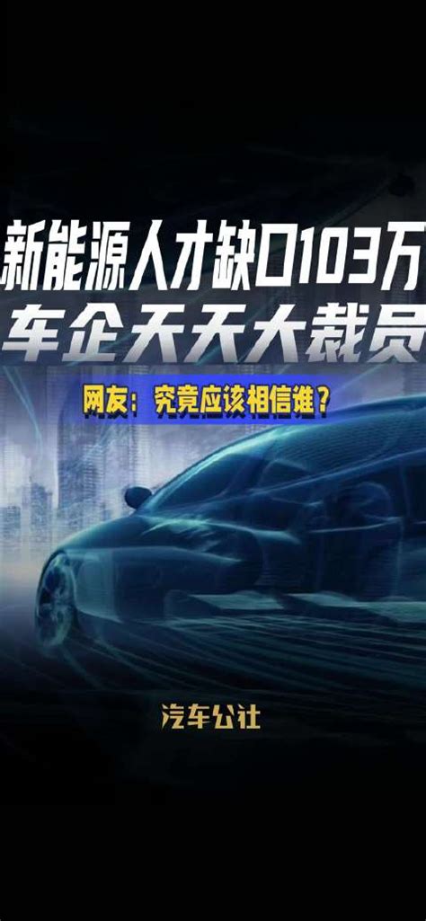 新能源人才缺口103万 车企天天大裁员 网友：究竟应该相信谁？行业新闻汽车视频新能源新浪新闻