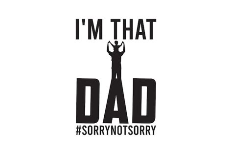 Premium Vector A Man With A Big Black Text Saying Im That Dad Sorry
