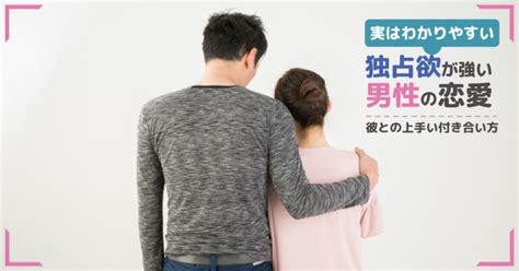 独占欲が強い男性の特徴と行動・恋愛傾向【好きなタイプや上手な付き合い方】 うらないピティア