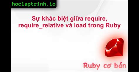 Sự Khác Biệt Giữa Require Requirerelative Và Load Trong Ruby Lập