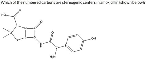 Which Of The Numbered Carbons Are Stereogenic Centers In Amoxicillin Shown Below Ho Oh Hzn 78472