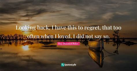 Looking Back I Have This To Regret That Too Often When I Loved I Di