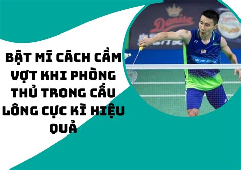 Bật Mí Cách Cầm Vợt Khi Phòng Thủ Trong Cầu Lông Cực Kì Hiệu Quả