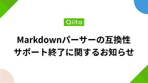 Qiitaのmarkdownパーサーの互換性サポート終了に関するお知らせ Qiita Blog