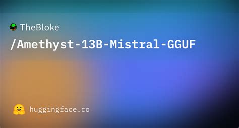 TheBloke Amethyst 13B Mistral GGUF Hugging Face