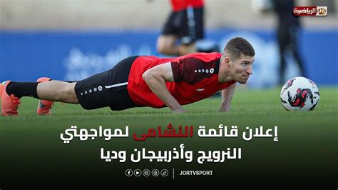 إعلان قائمة منتخب النشامى لمواجهتي النرويج وأذربيجان وديا Youtube