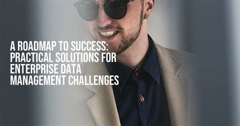 A Roadmap To Success Practical Solutions For Enterprise Data
