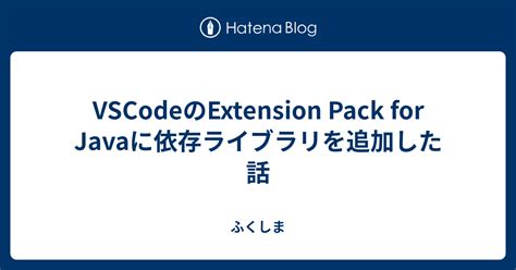 Vscodeのextension Pack For Javaに依存ライブラリを追加した話 ふくしま