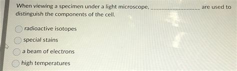 Solved When Viewing A Specimen Under A Light Microscope Are