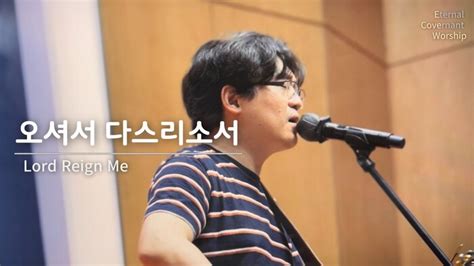 오셔서 다스리소서 Lord Reign Me Eternal Covenant Worship 정신호 목사