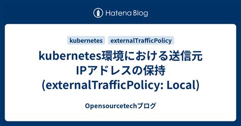 Kubernetes環境における送信元ipアドレスの保持 Externaltrafficpolicy Local