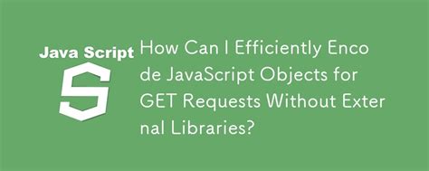 如何在沒有外部程式庫的情況下為 Get 請求有效地編碼 Javascript 物件？ Js教程 Php中文網