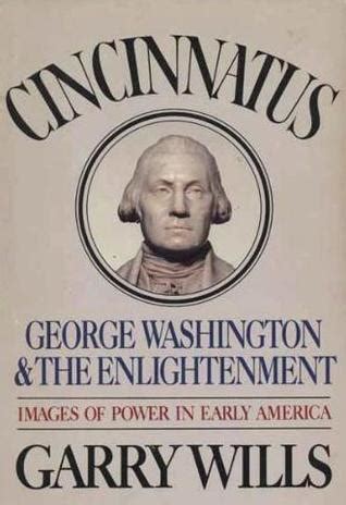 Cincinnatus George Washington And The Enlightenment By Garry Wills