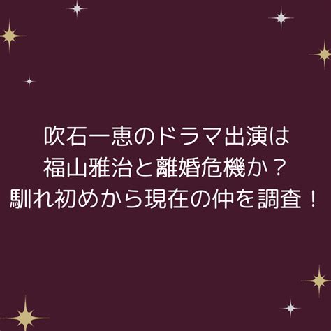 吹石一恵のドラマ出演は福山雅治との離婚危機？馴れ初めから現在の仲を調査！ ｜ Tomoちんブログ