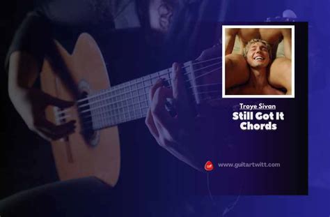 Still Got It Chords By Troye Sivan Guitartwitt