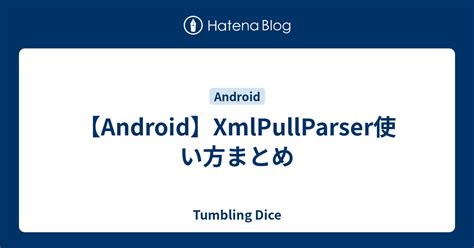 【android】xmlpullparser使い方まとめ Tumbling Dice