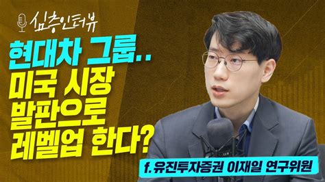 심층 인터뷰 현대차 조지아 Ev 신공장 증설로 美 Ev 시장 선점하나 F유진투자증권 이재일 연구위원 Youtube