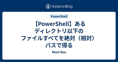 PowerShellあるディレクトリ以下のファイルすべてを絶対相対パスで得る Muni Bus