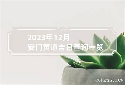 2023年12月安门黄道吉日查询一览表 老神婆风水大师网