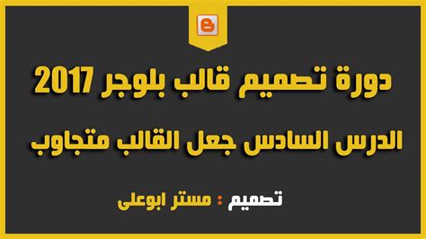 دورة تصميم قالب بلوجر 2017 الدرس السادس جعل القالب متجاوب مع جميع