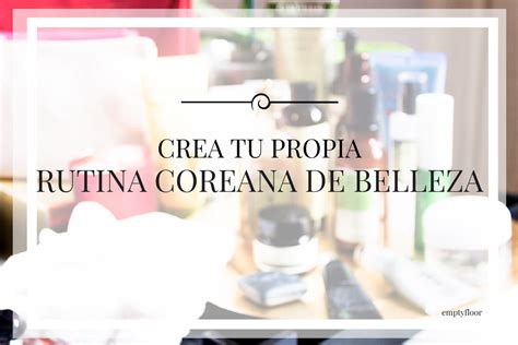 emptyfloor Cómo crear tu propia rutina de cuidado de la piel coreana y cumplirla